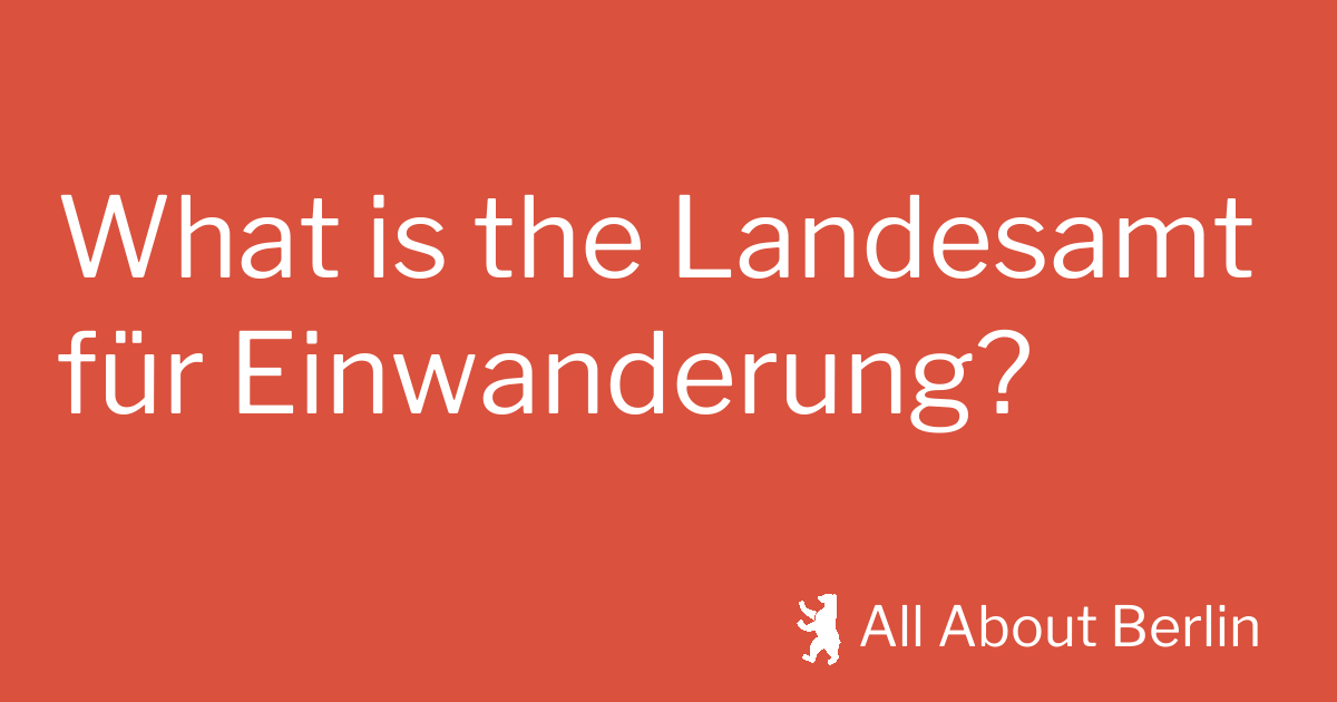 What is the Landesamt für Einwanderung? - All About Berlin